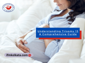 Understanding Trisomy 13: A Comprehensive Guide - IFM Kolkata